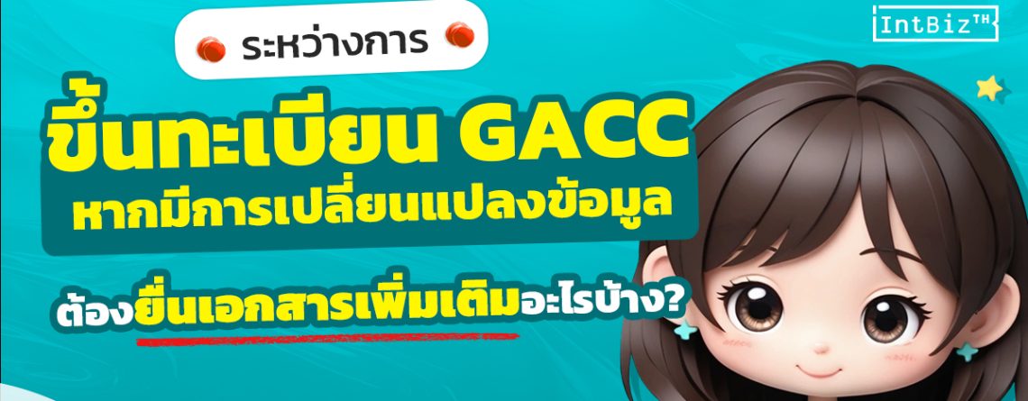 ระหว่างการ ขึ้นทะเบียน GACC หากมีการเปลี่ยนแปลงข้อมูล ต้องยื่นเอกสาร ...